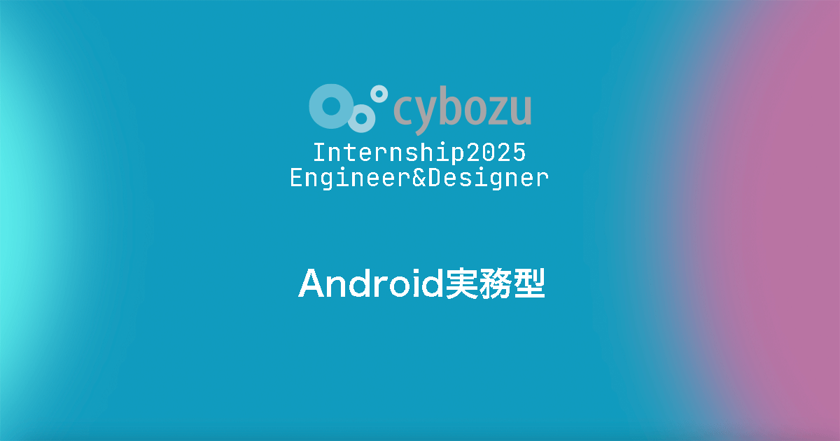 モバイル Android実務型 - サイボウズインターンシップ&イベント2025 エンジニア&デザイナー | サイボウズ株式会社